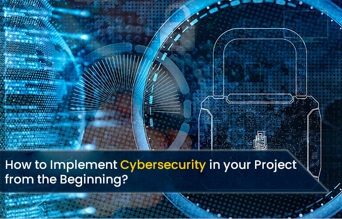 How to Implement 'Cybersecurity' in Your Project from the Beginning?